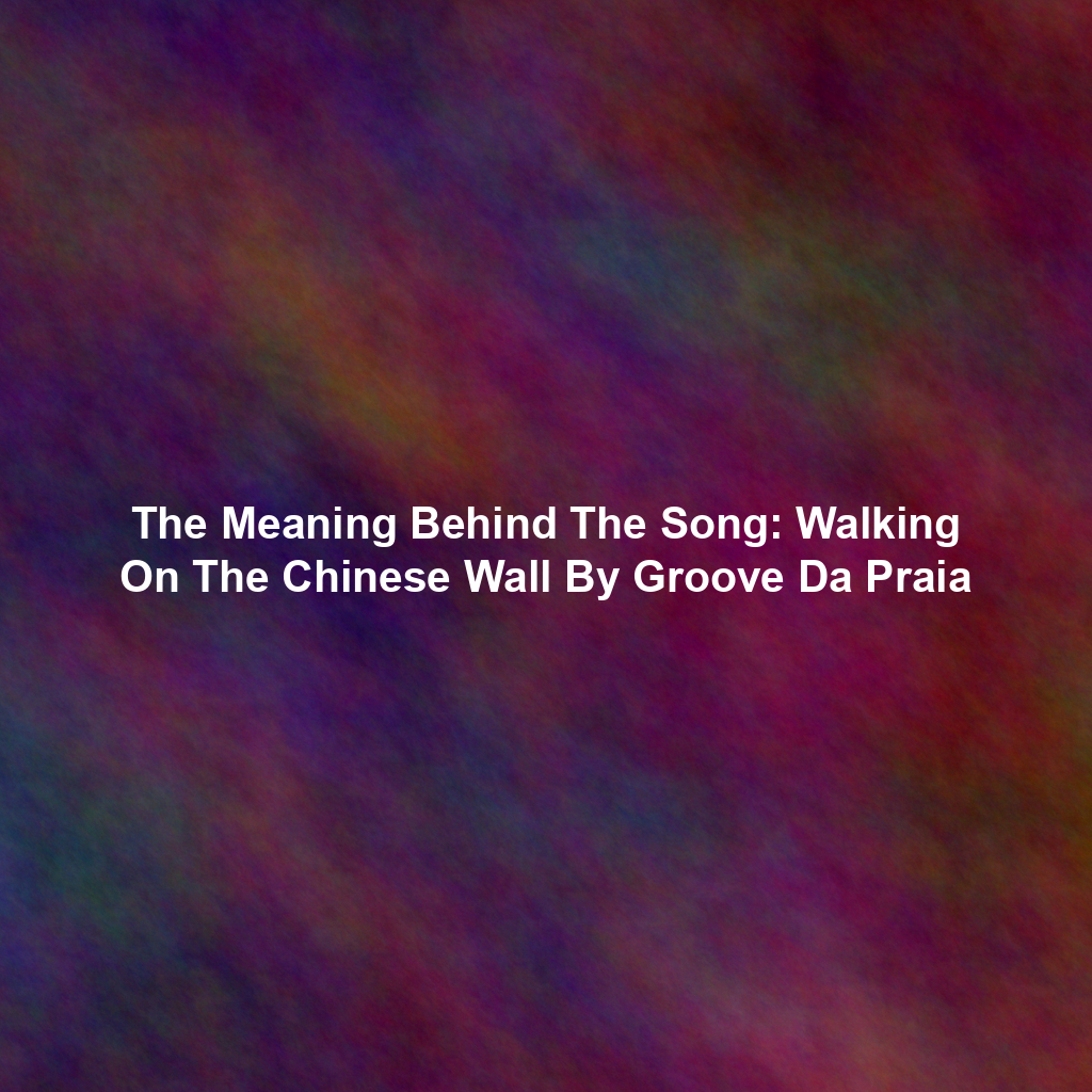 The Meaning Behind The Song: Walking On The Chinese Wall By Groove Da ...