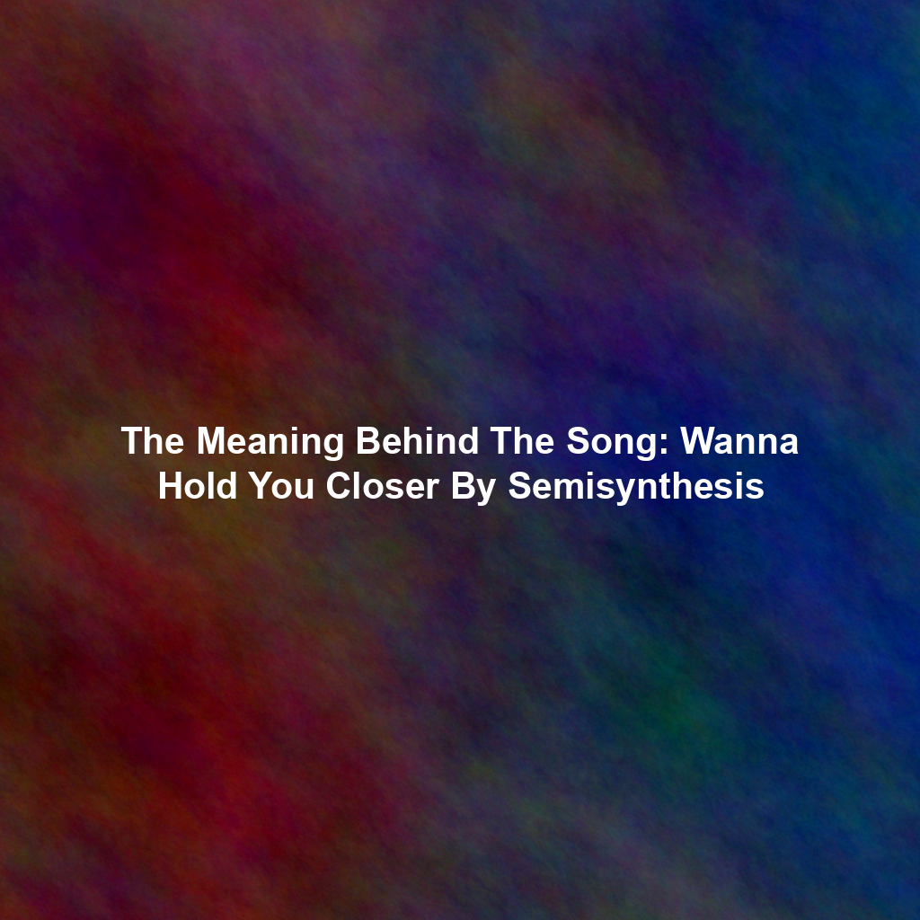 The Meaning Behind The Song: Wanna Hold You Closer By Semisynthesis ...