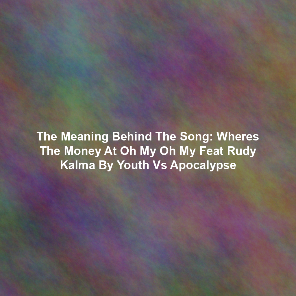 The Meaning Behind The Song: Wheres The Money At Oh My Oh My Feat Rudy ...