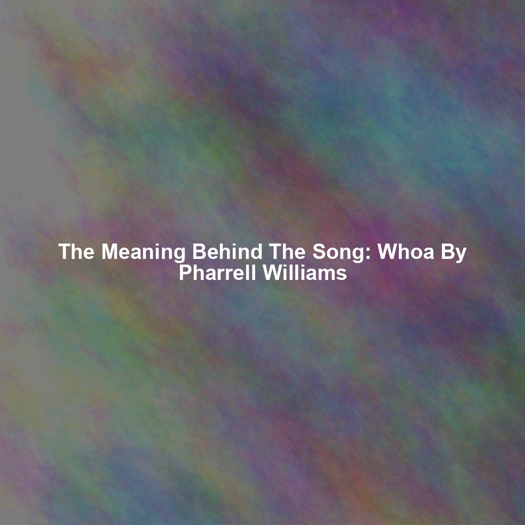 The Meaning Behind The Song: Whoa By Pharrell Williams - Exploring Song ...