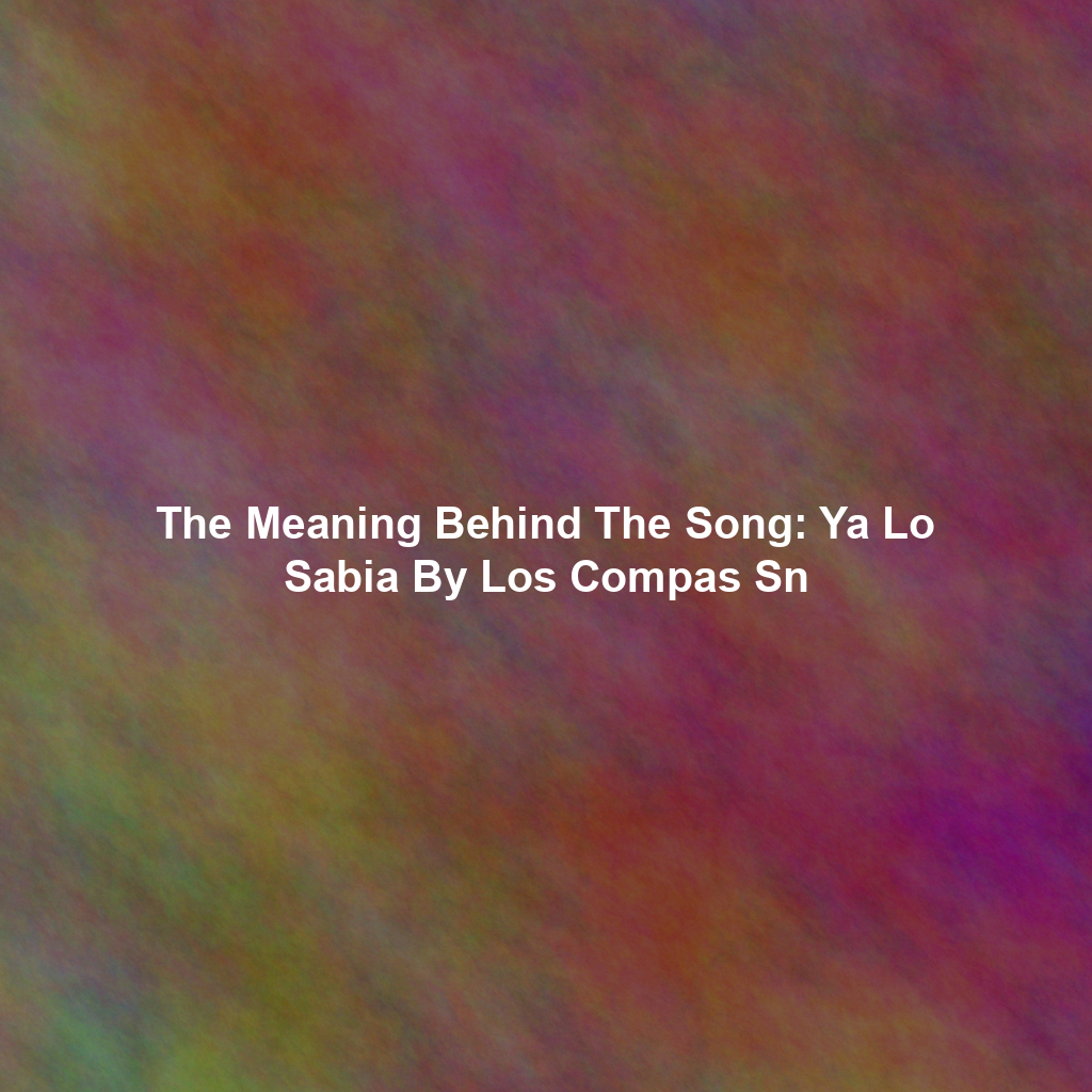 The Meaning Behind The Song: Ya Lo Sabia By Los Compas Sn - Exploring ...