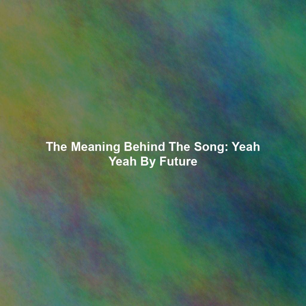 The Meaning Behind The Song: Yeah Yeah By Future - Exploring Song ...