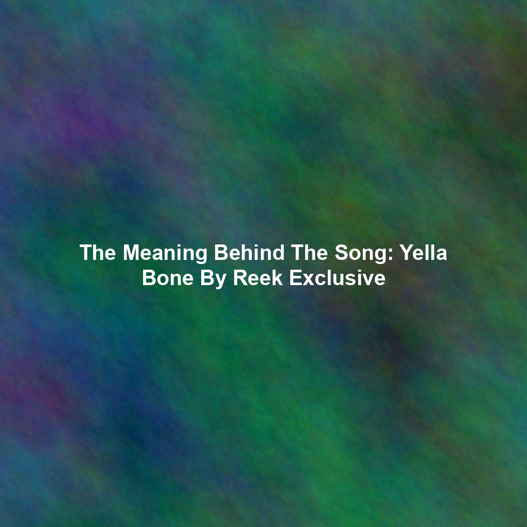 The Meaning Behind The Song: Yella Bone By Reek Exclusive - Exploring ...