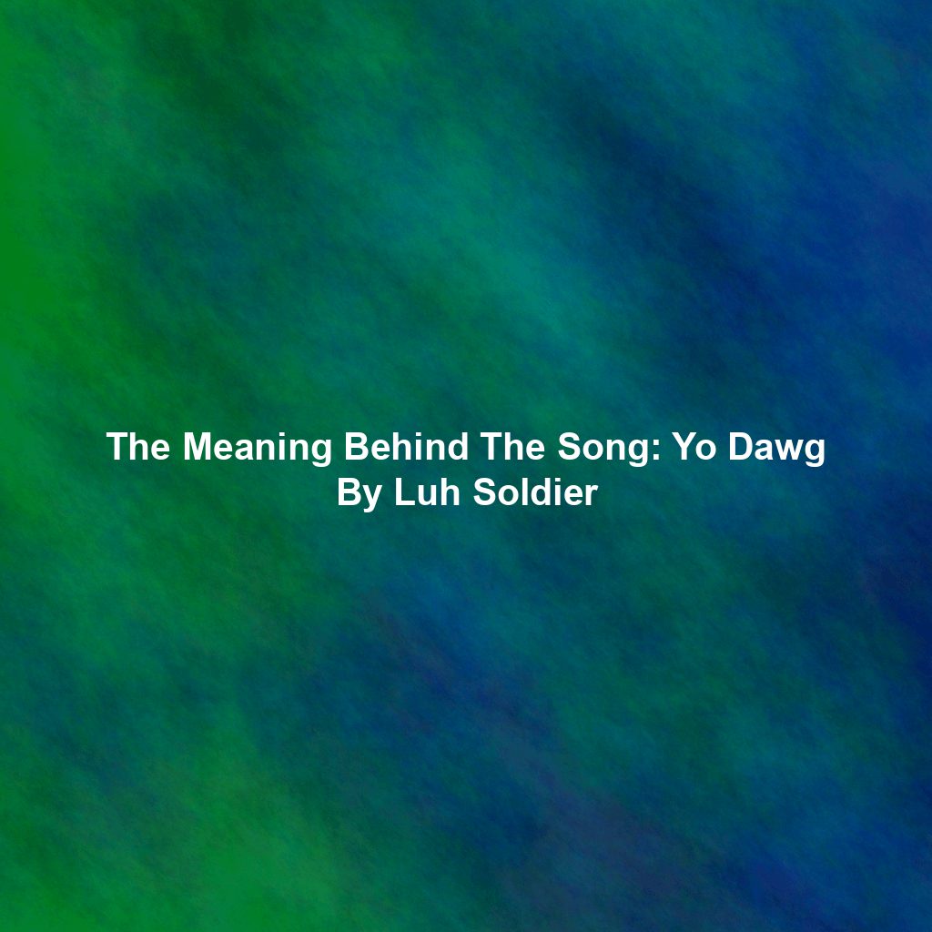 The Meaning Behind The Song: Yo Dawg By Luh Soldier - Exploring Song ...