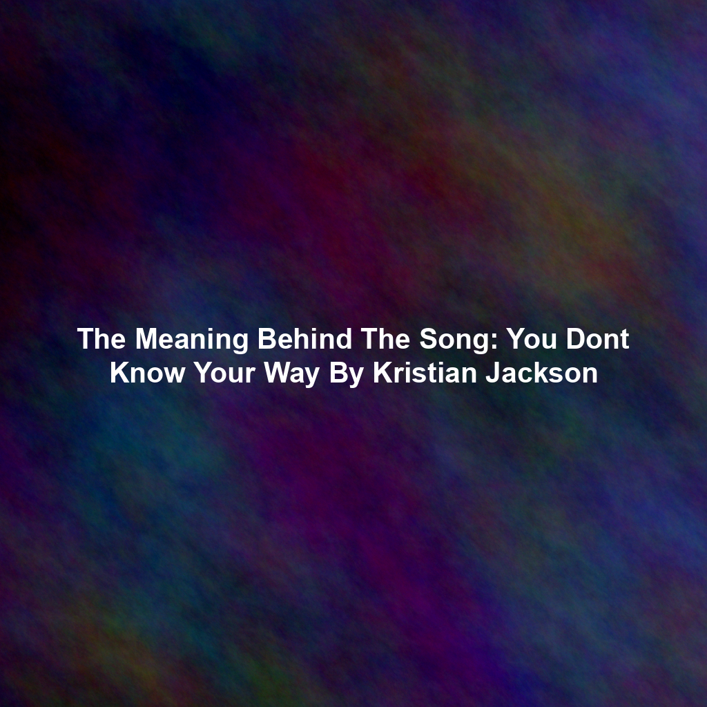 The Meaning Behind The Song: You Dont Know Your Way By Kristian Jackson ...