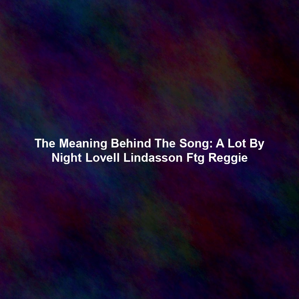 The Meaning Behind The Song: A Lot By Night Lovell Lindasson Ftg Reggie ...