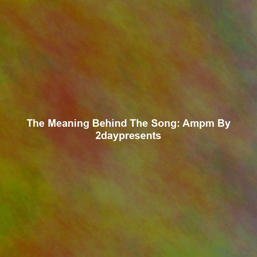 The Meaning Behind The Song: Ampm By 2daypresents - Exploring Song ...