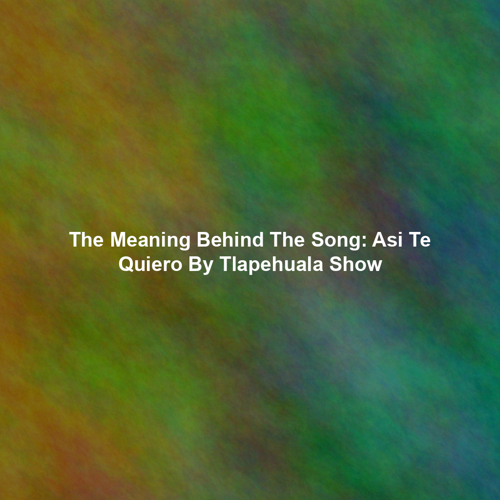 The Meaning Behind The Song: Asi Te Quiero By Tlapehuala Show ...