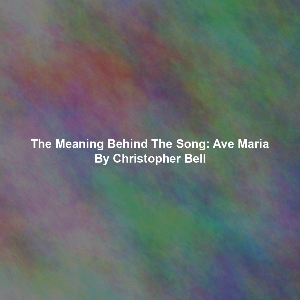 The Meaning Behind The Song: Ave Maria By Christopher Bell - Exploring ...