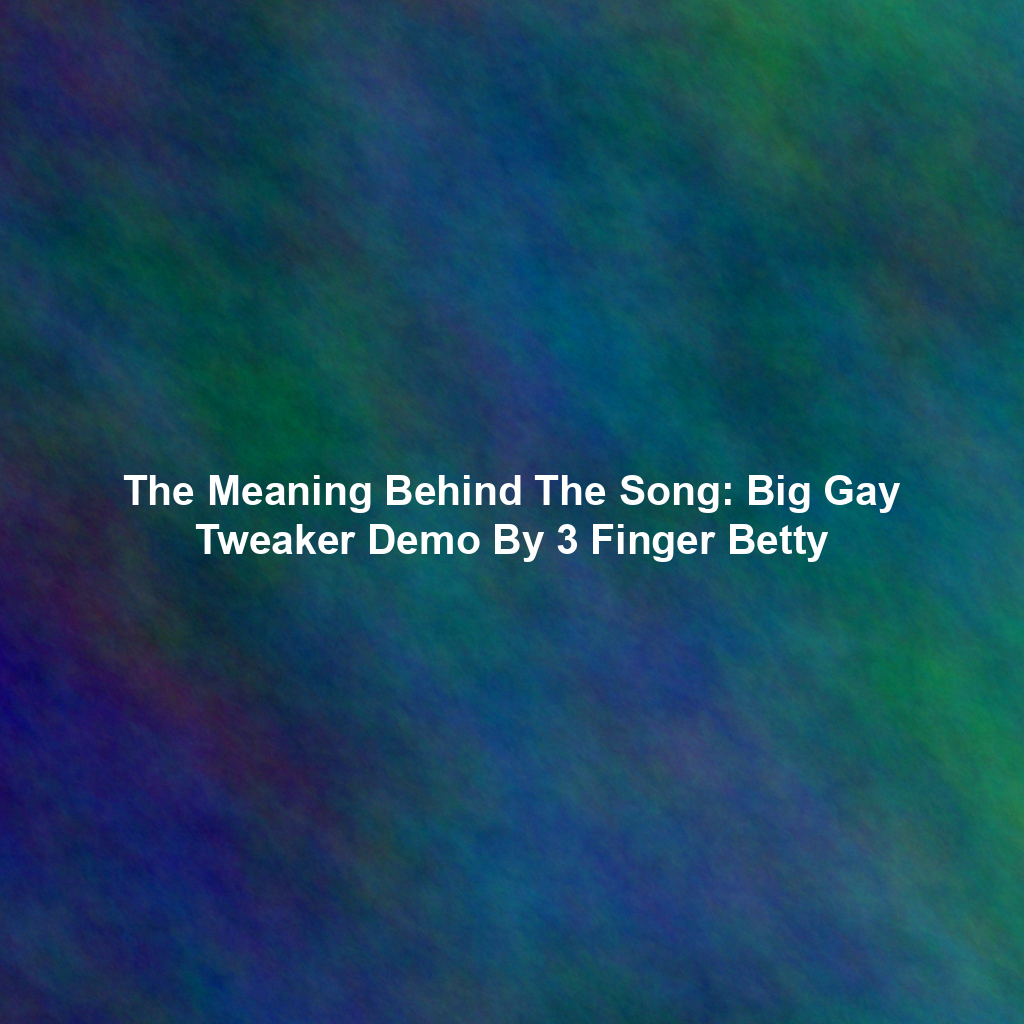 The Meaning Behind The Song: Big Gay Tweaker Demo By 3 Finger Betty ...