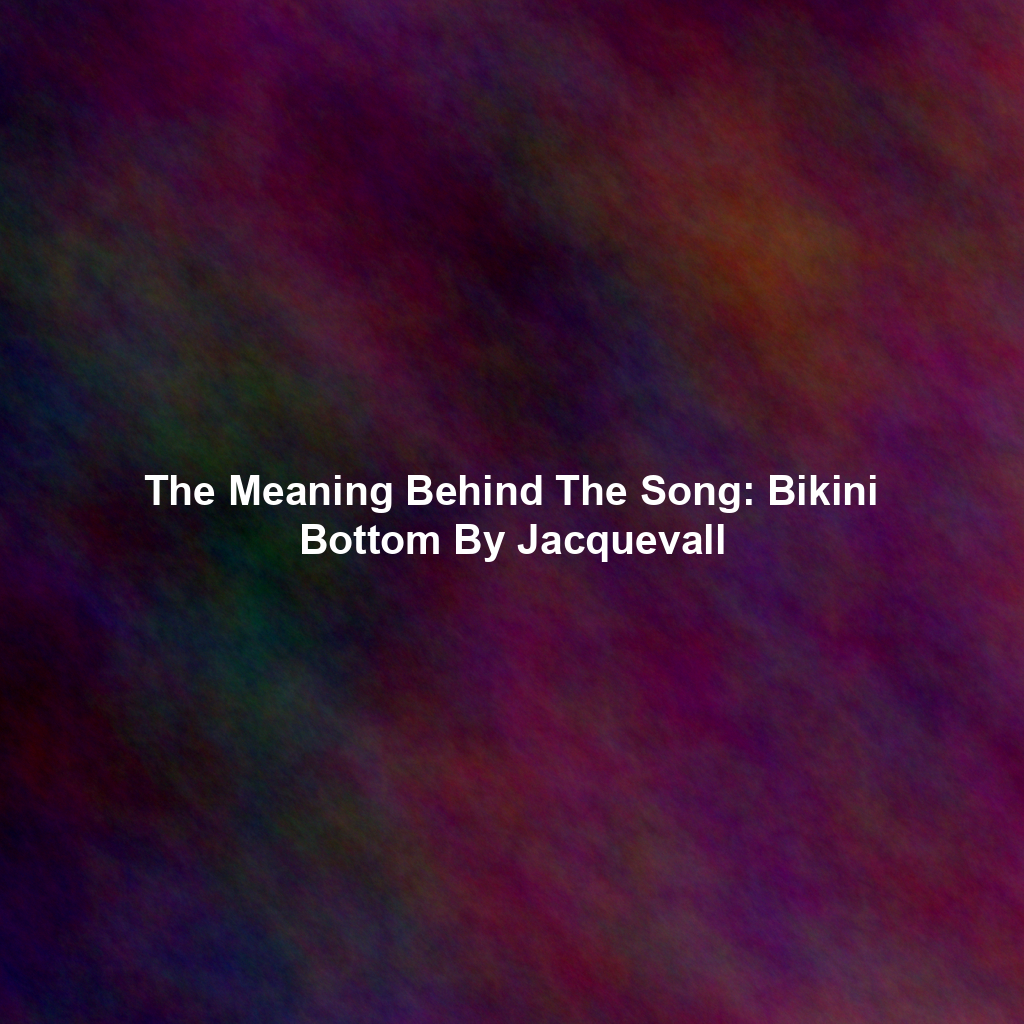The Meaning Behind The Song: Bikini Bottom By Jacquevall - Exploring ...
