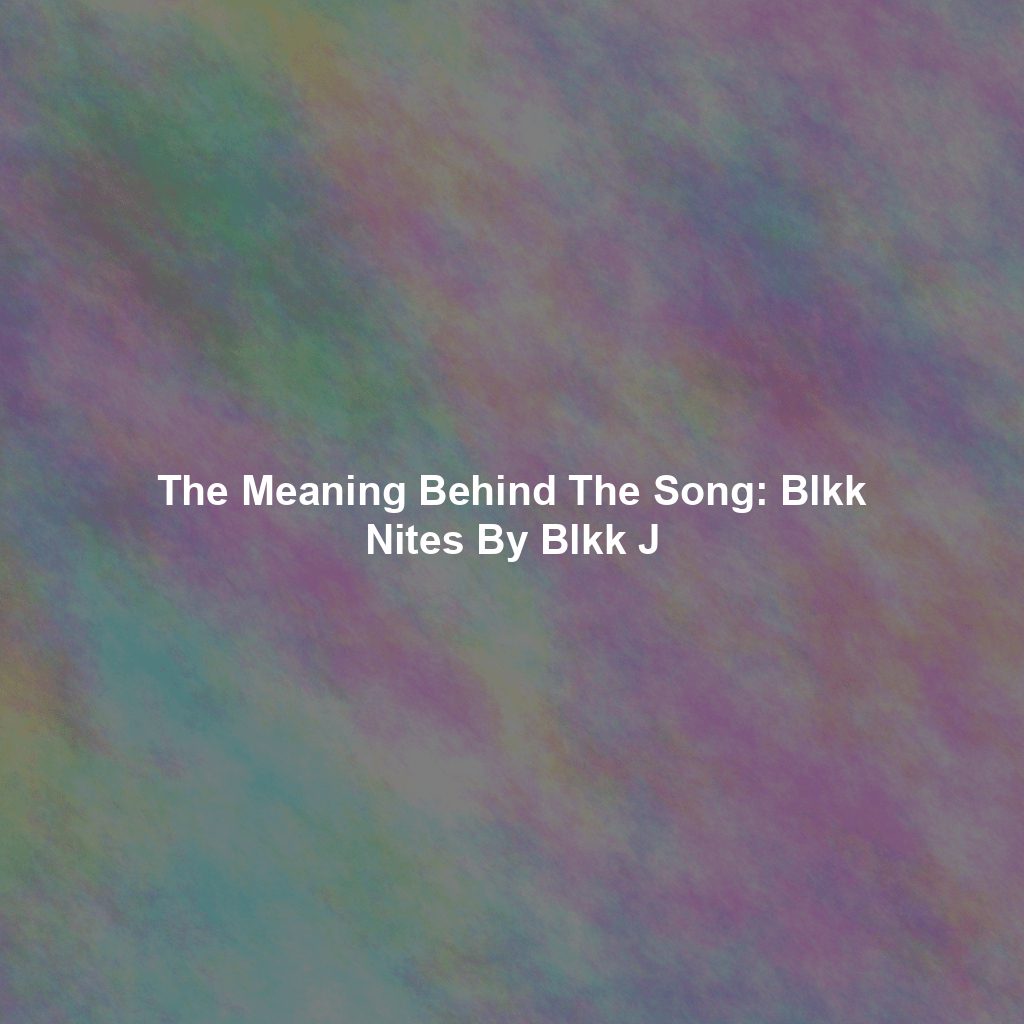 The Meaning Behind The Song: Blkk Nites By Blkk J - Exploring Song ...