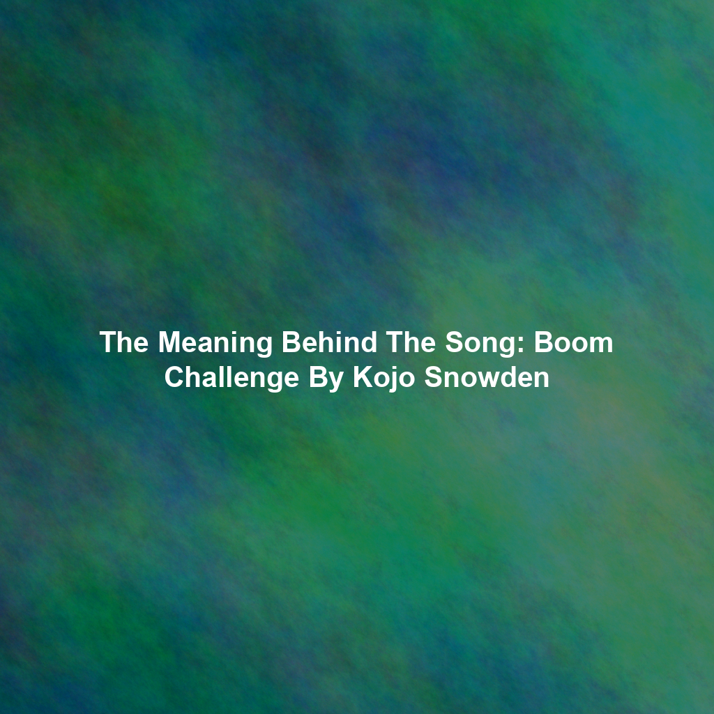 The Meaning Behind The Song: Boom Challenge By Kojo Snowden - Exploring ...