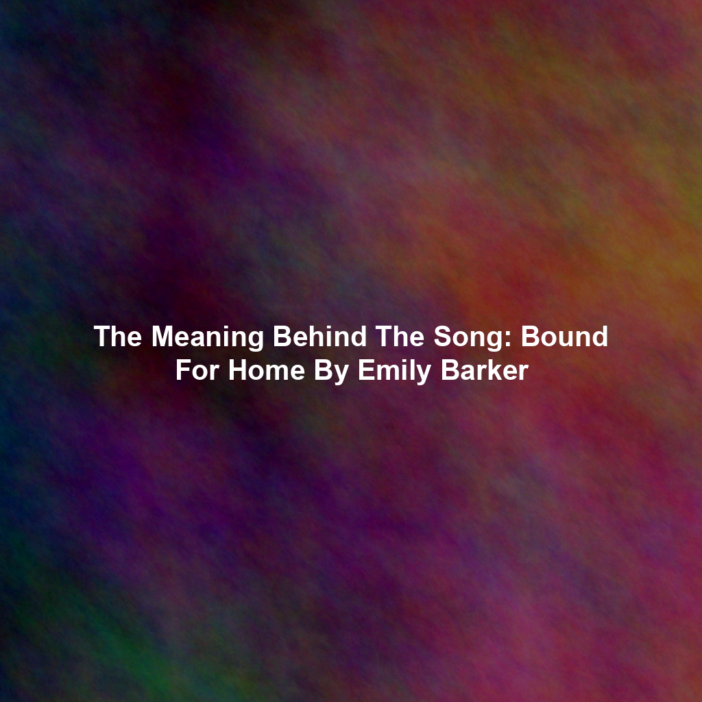 The Meaning Behind The Song: Bound For Home By Emily Barker - Exploring ...