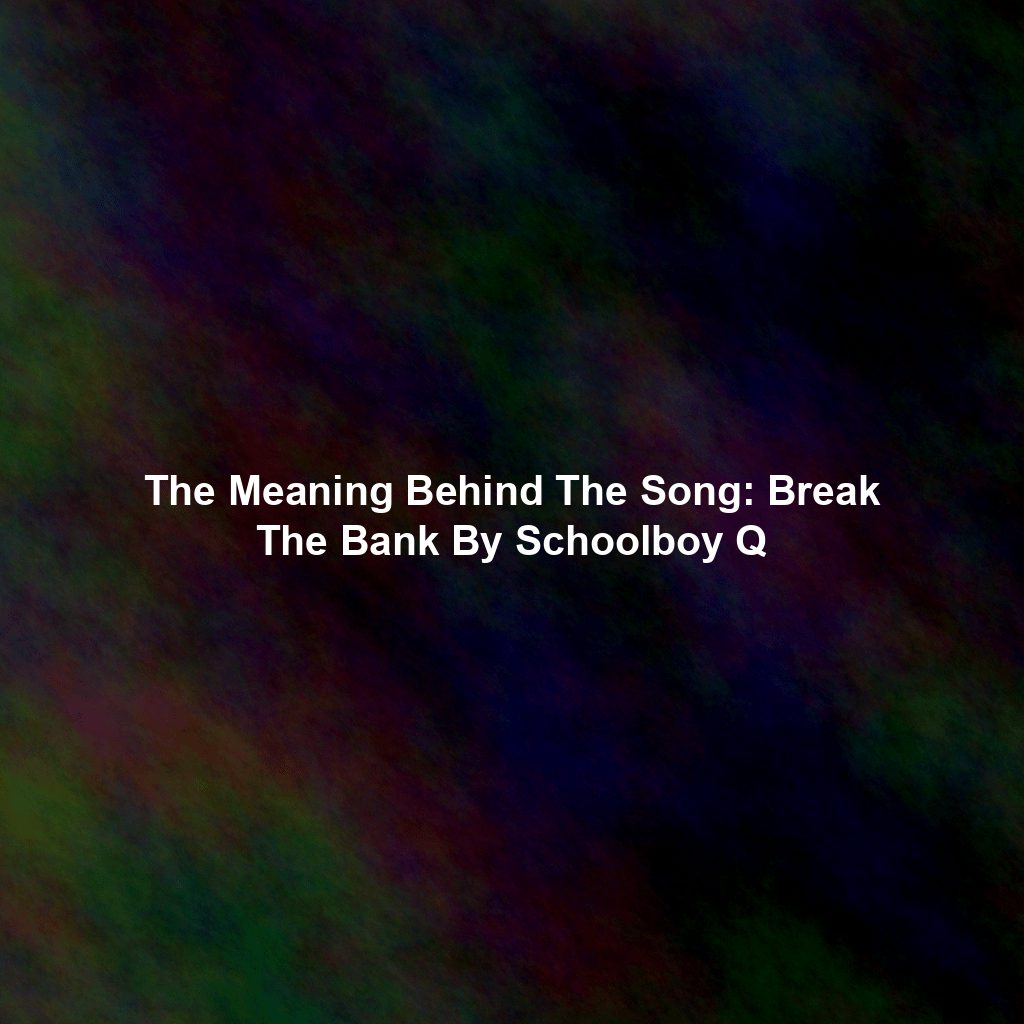 The Meaning Behind The Song: Break The Bank By Schoolboy Q - Exploring ...