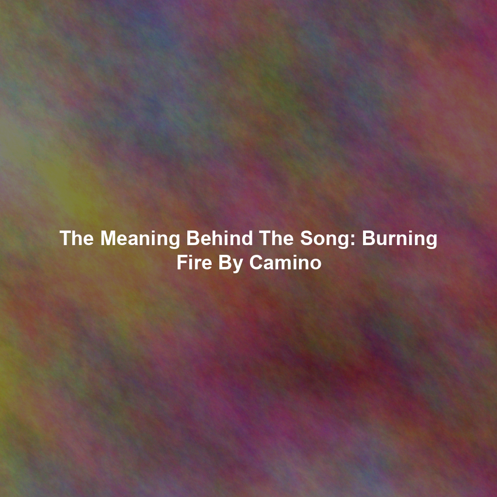 The Meaning Behind The Song: Burning Fire By Camino - Exploring Song ...