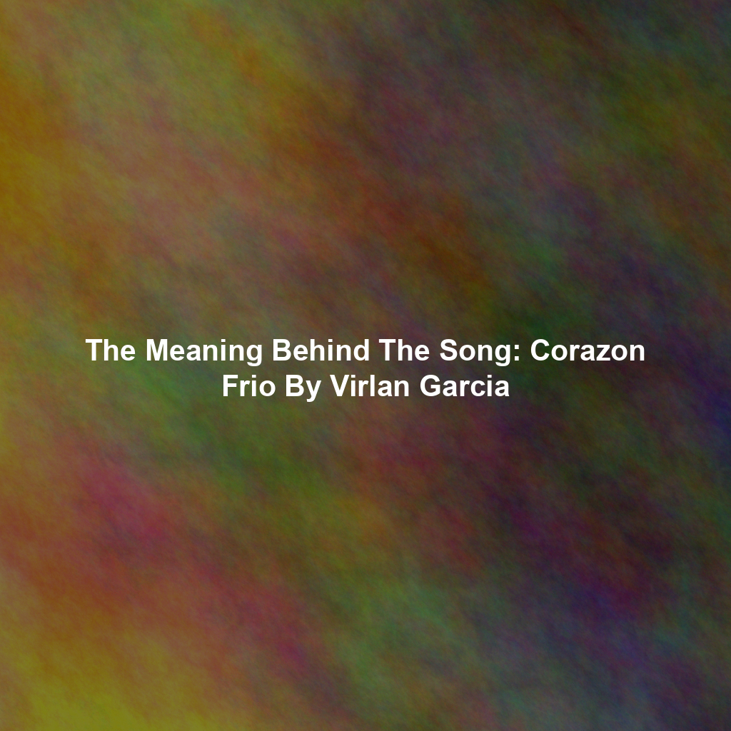 The Meaning Behind The Song: Corazon Frio By Virlan Garcia - Exploring ...