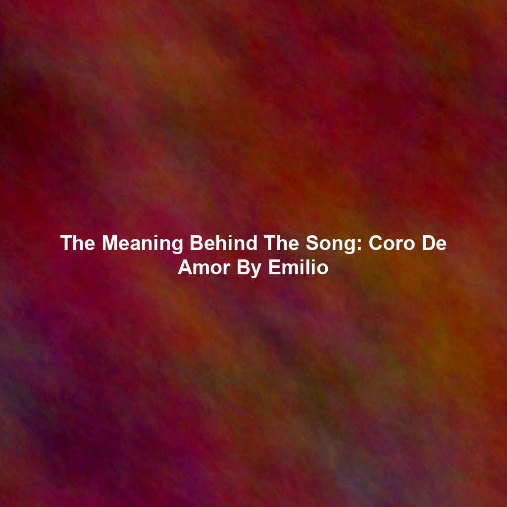 The Meaning Behind The Song: Coro De Amor By Emilio - Exploring Song ...