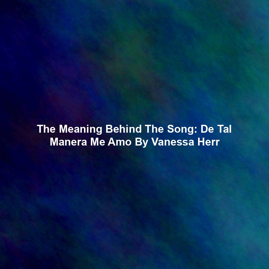 The Meaning Behind The Song: De Tal Manera Me Amo By Vanessa Herr ...