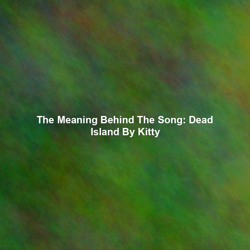 The Meaning Behind The Song: Dead Island By Kitty - Exploring Song ...
