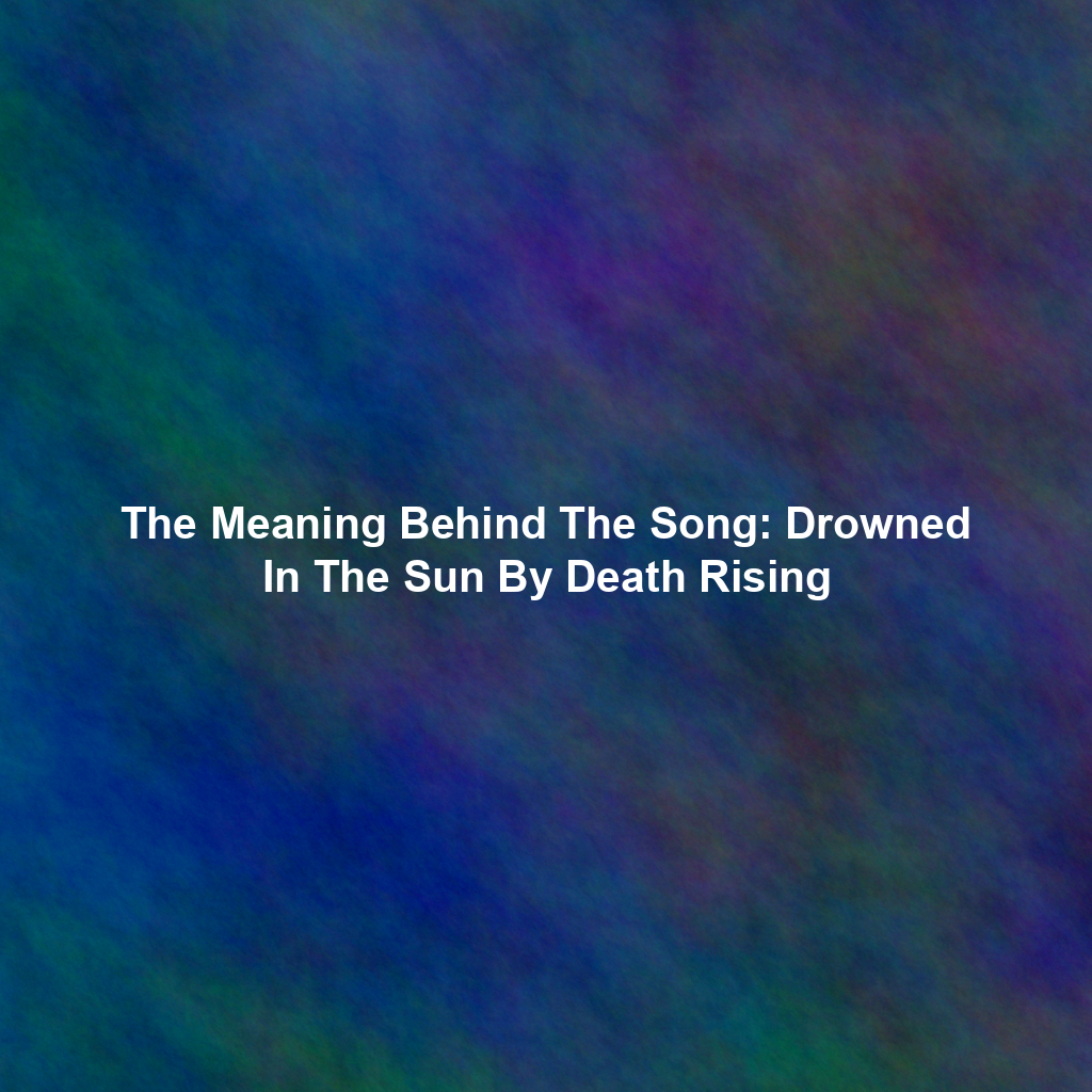 The Meaning Behind The Song: Drowned In The Sun By Death Rising ...