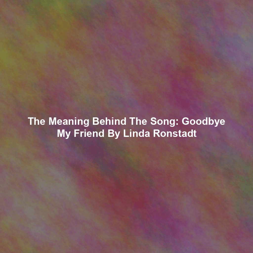 The Meaning Behind The Song: Goodbye My Friend By Linda Ronstadt ...
