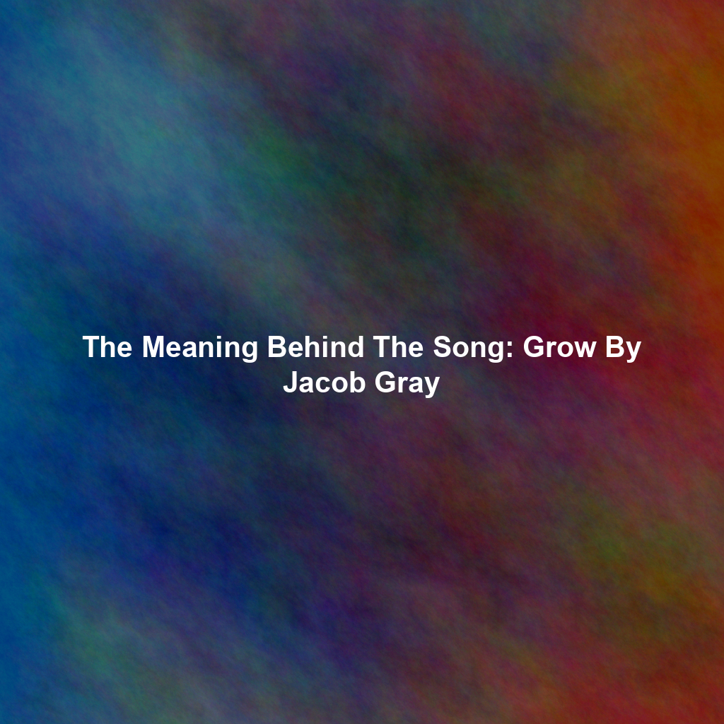 The Meaning Behind The Song: Grow By Jacob Gray - Exploring Song ...