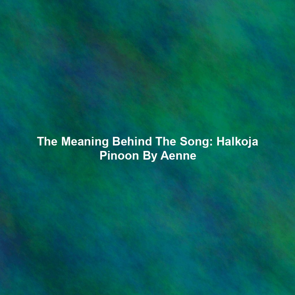 The Meaning Behind The Song: Halkoja Pinoon By Aenne - Exploring Song ...