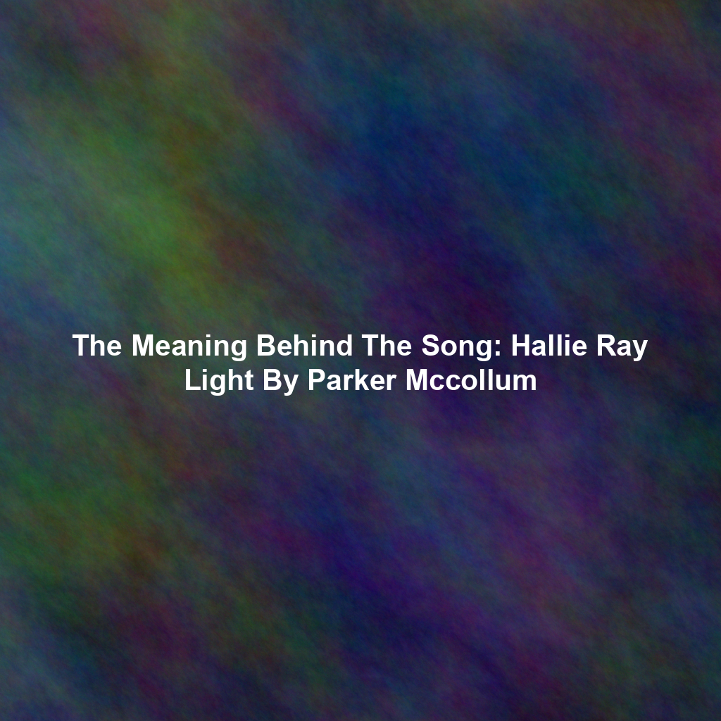 The Meaning Behind The Song: Hallie Ray Light By Parker Mccollum ...