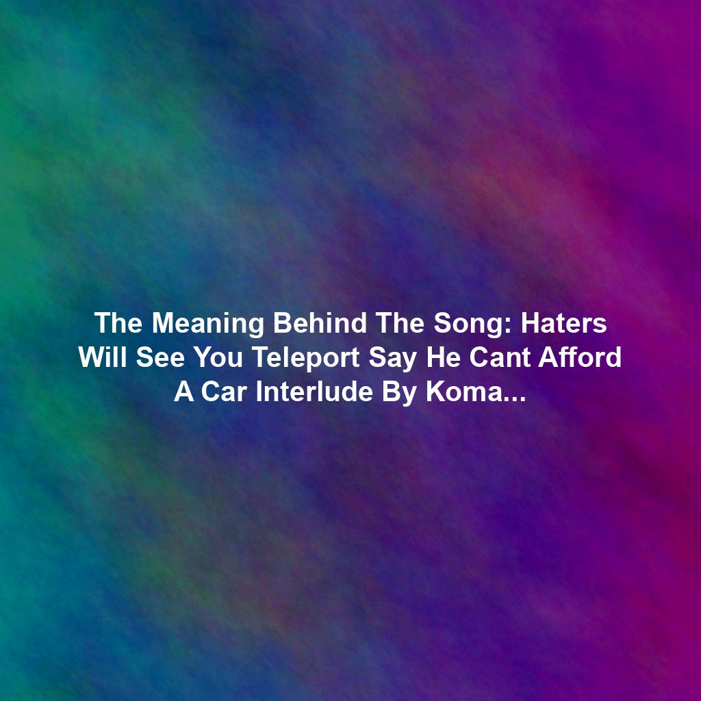 The Meaning Behind The Song: Haters Will See You Teleport Say He Cant ...