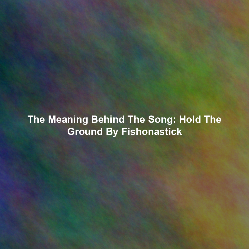 The Meaning Behind The Song: Hold The Ground By Fishonastick ...