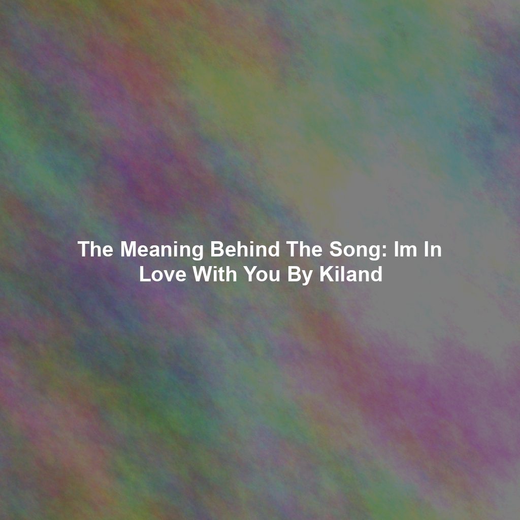 The Meaning Behind The Song: Im In Love With You By Kiland - Exploring ...