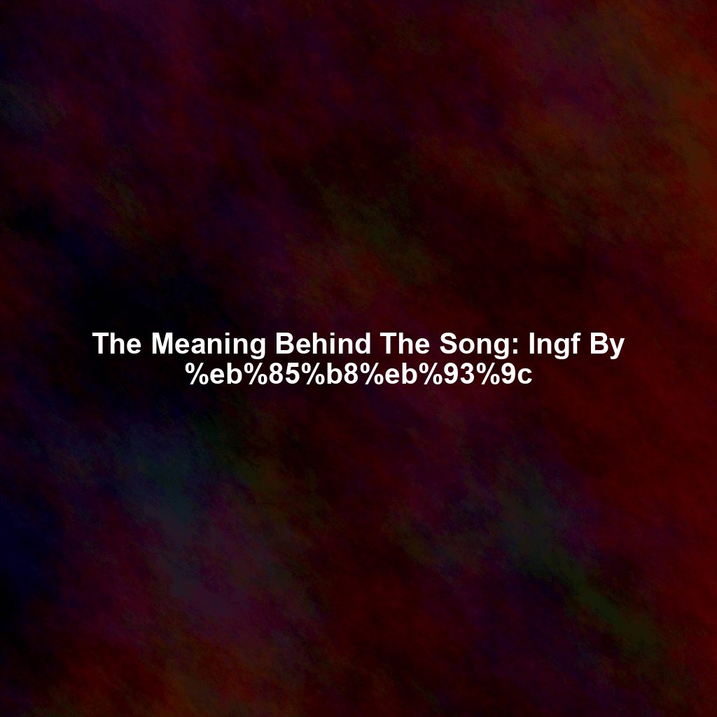 The Meaning Behind The Song: Ingf By 노드 - Exploring Song Meanings & More