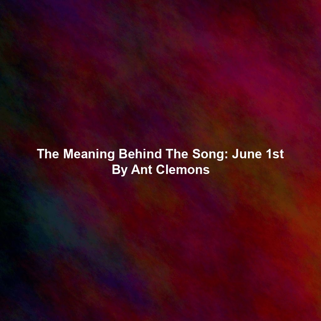 The Meaning Behind The Song: June 1st By Ant Clemons - Exploring Song ...
