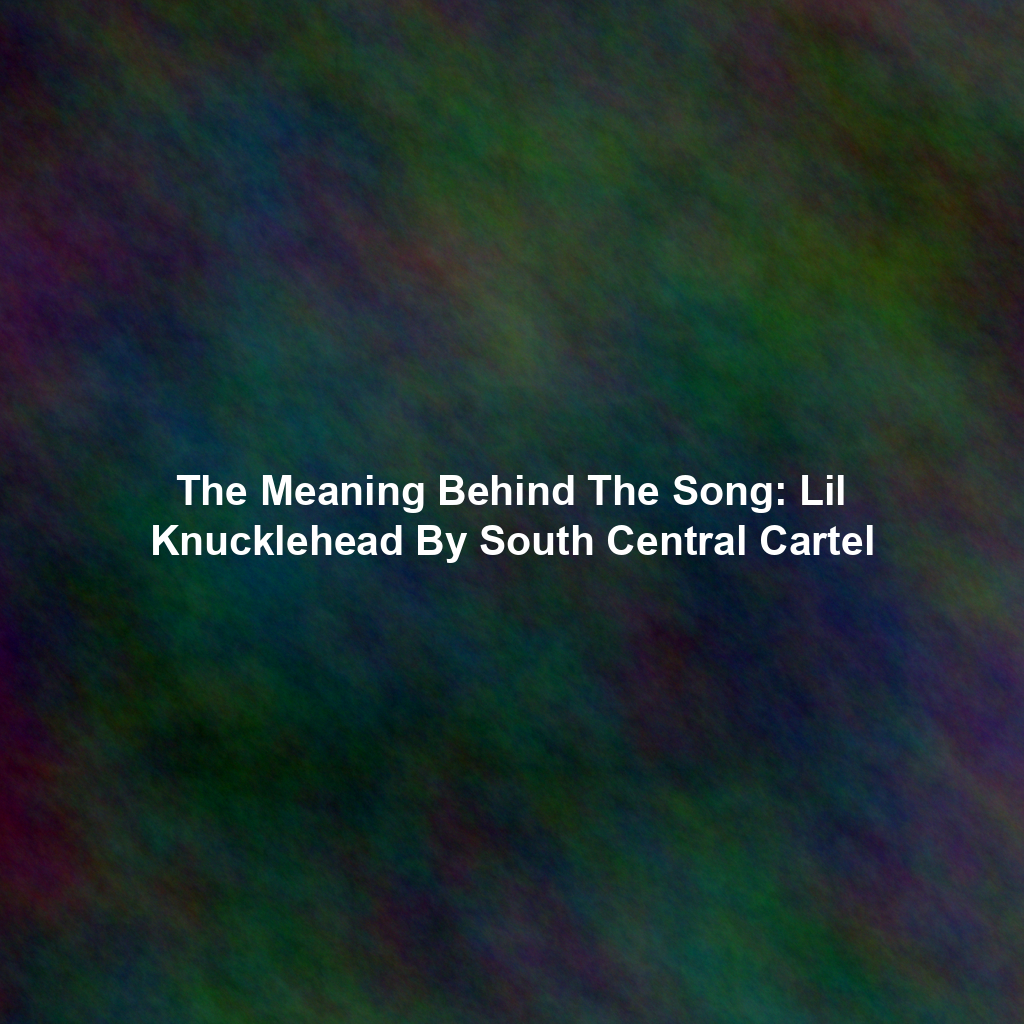 The Meaning Behind The Song: Lil Knucklehead By South Central Cartel ...