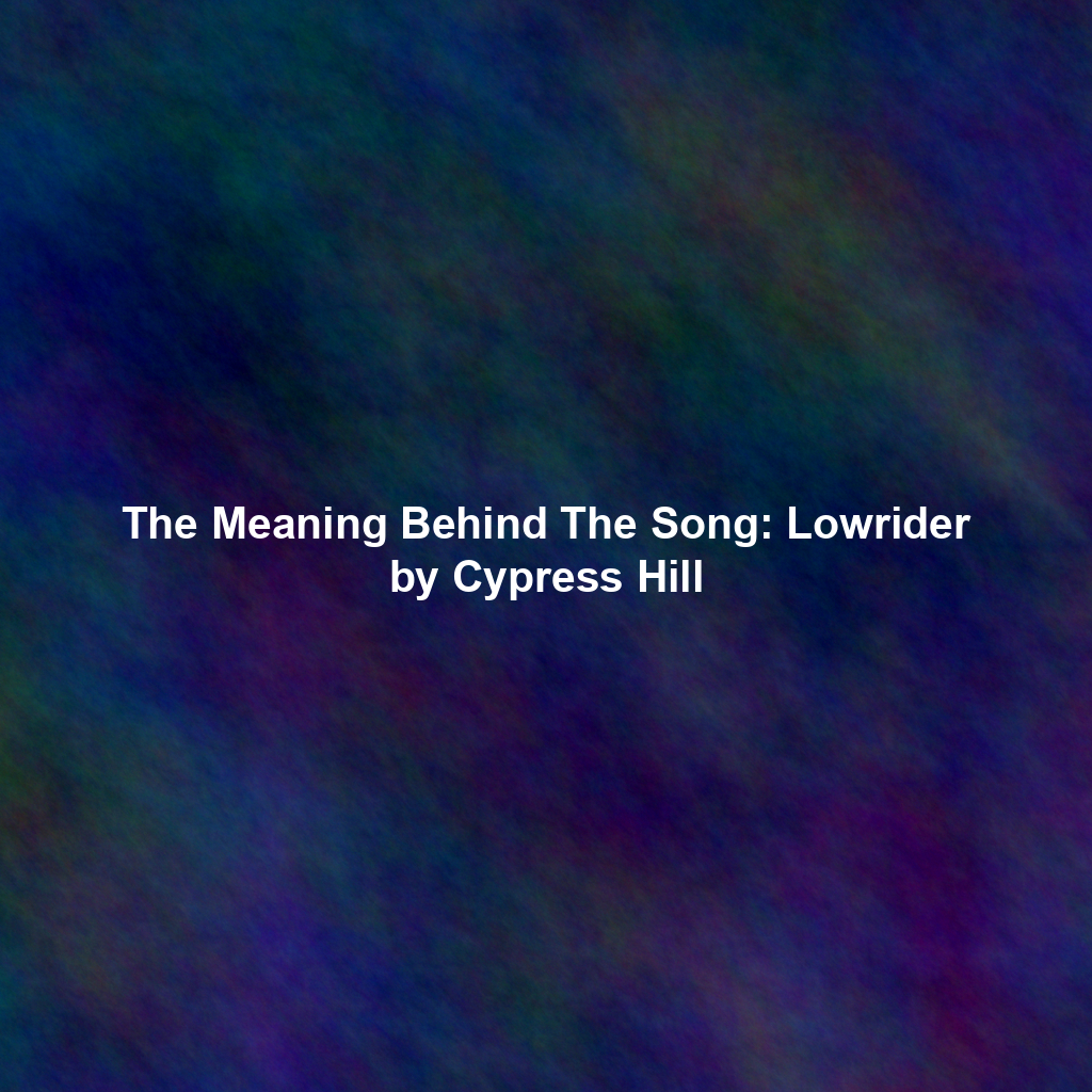 The Meaning Behind The Song: Lowrider by Cypress Hill - Exploring Song ...