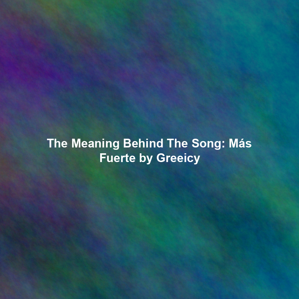The Meaning Behind The Song: Más Fuerte by Greeicy - Exploring Song ...