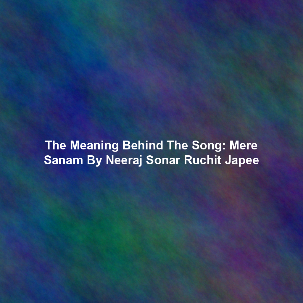 The Meaning Behind The Song: Mere Sanam By Neeraj Sonar Ruchit Japee ...