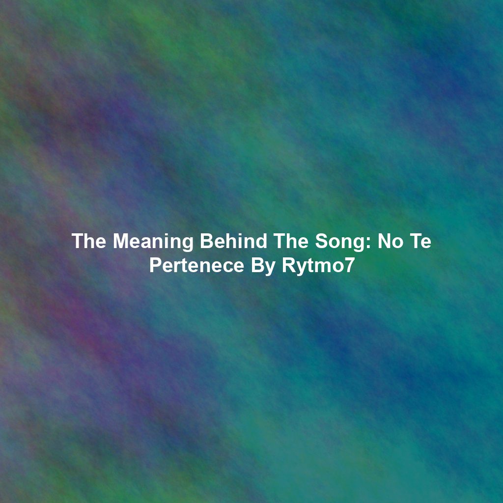 The Meaning Behind The Song: No Te Pertenece By Rytmo7 - Exploring Song ...