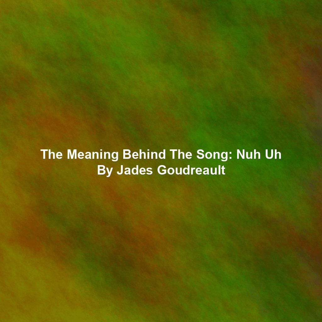 The Meaning Behind The Song: Nuh Uh By Jades Goudreault - Exploring ...