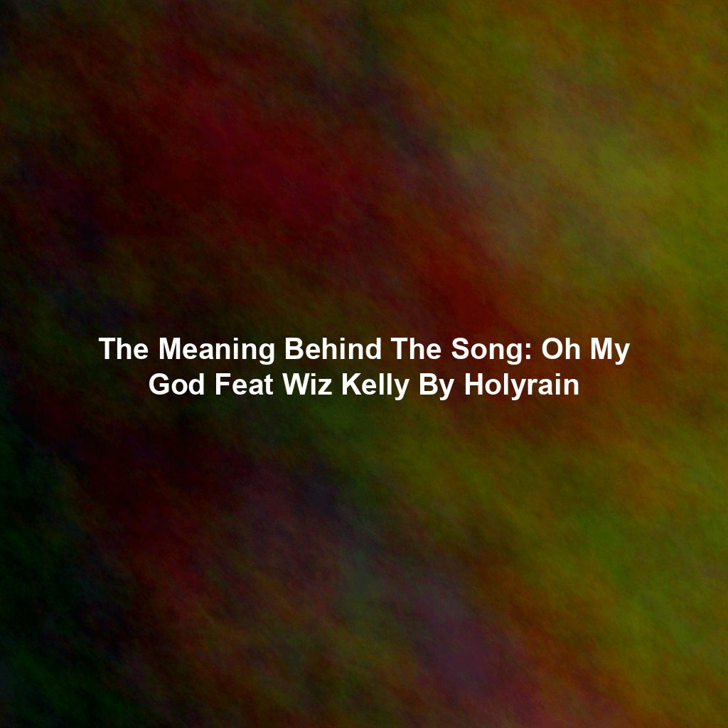 The Meaning Behind The Song: Oh My God Feat Wiz Kelly By Holyrain ...