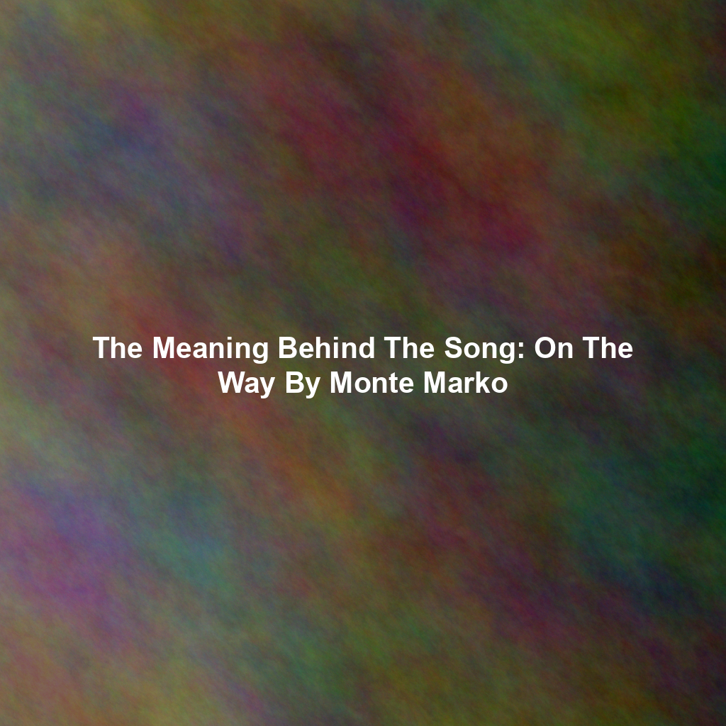 The Meaning Behind The Song: On The Way By Monte Marko - Exploring Song ...