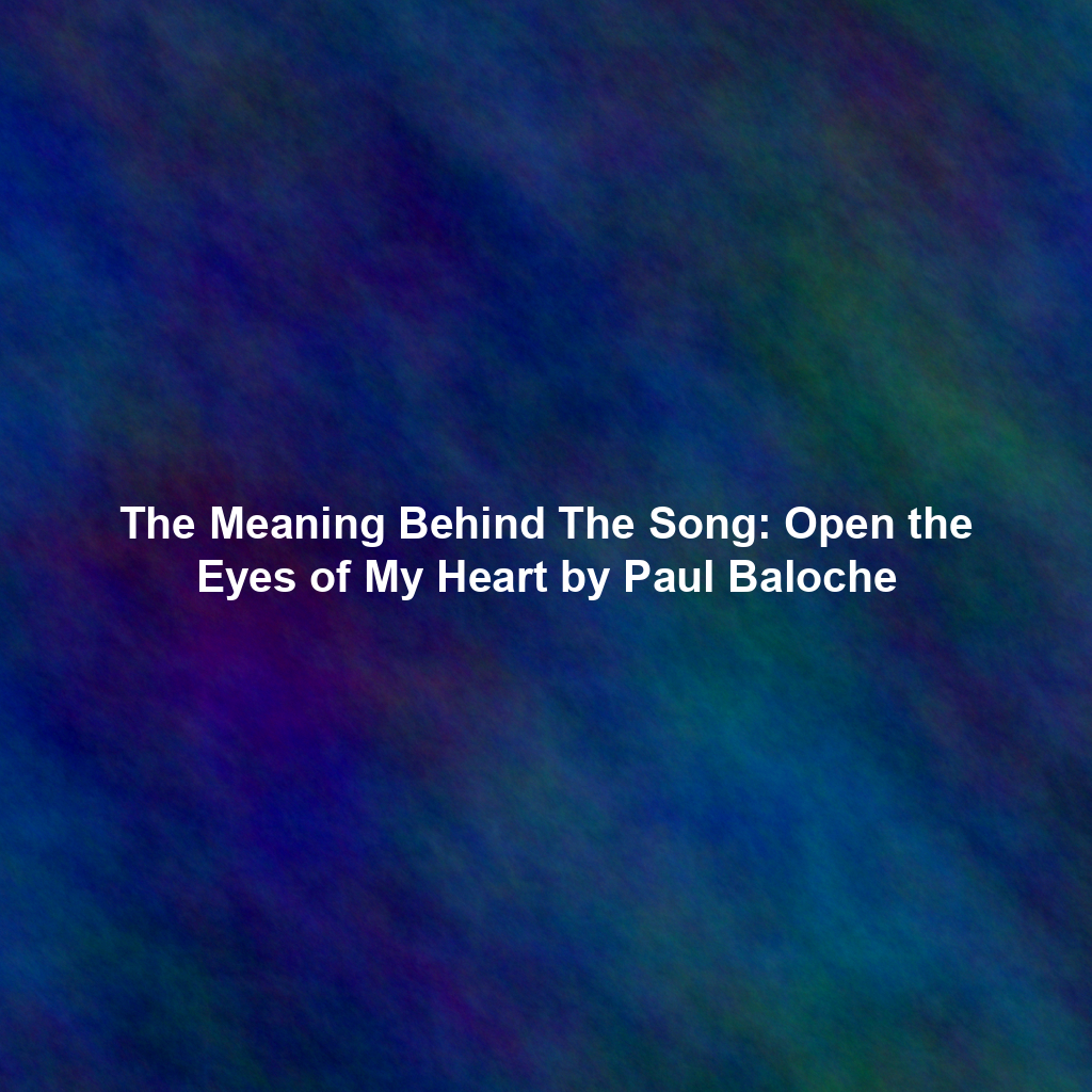 The Meaning Behind The Song: Open the Eyes of My Heart by Paul Baloche ...