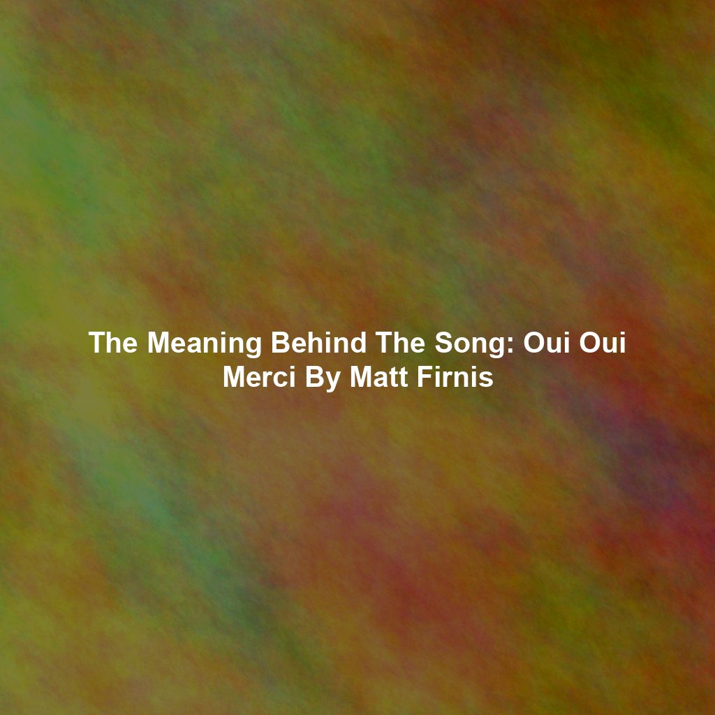 The Meaning Behind The Song: Oui Oui Merci By Matt Firnis - Exploring ...