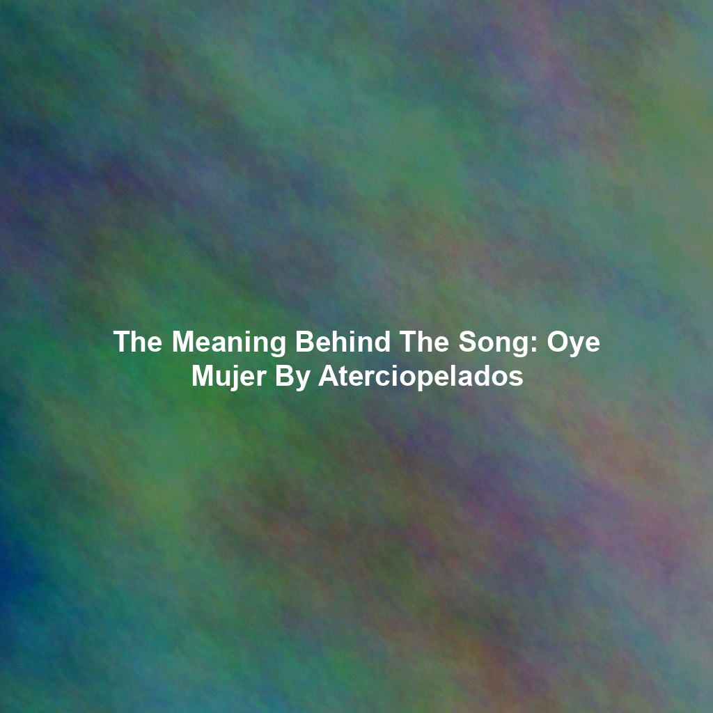 The Meaning Behind The Song: Oye Mujer By Aterciopelados - Exploring ...