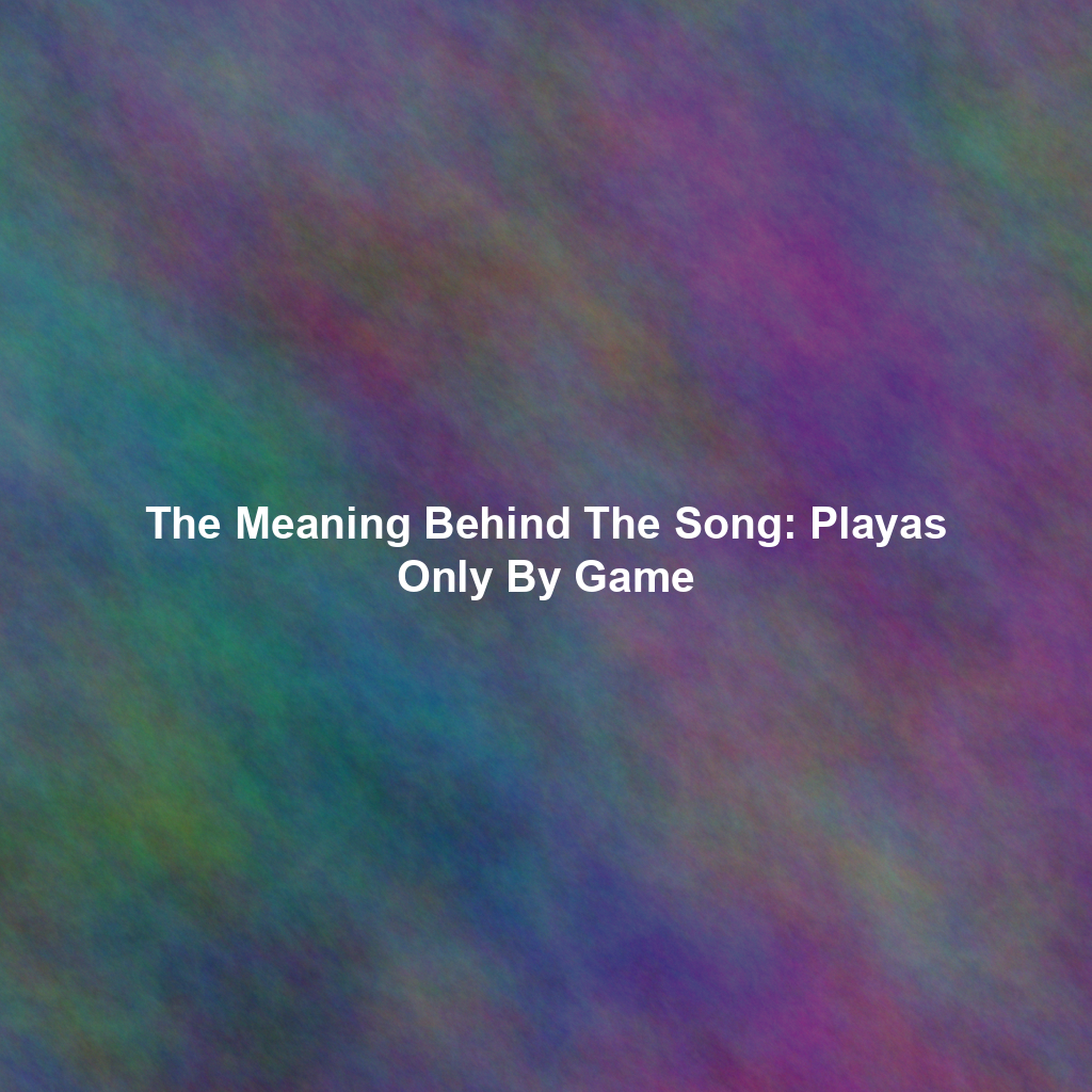 The Meaning Behind The Song: Playas Only By Game - Exploring Song ...