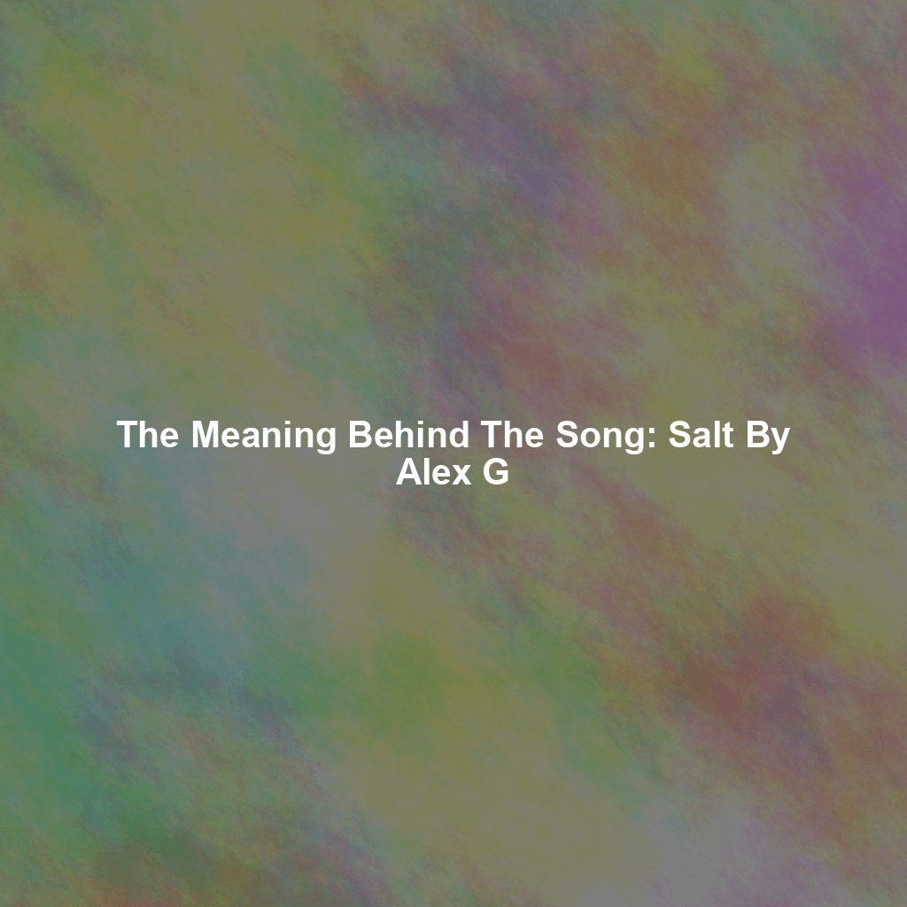 The Meaning Behind The Song: Salt By Alex G - Exploring Song Meanings ...