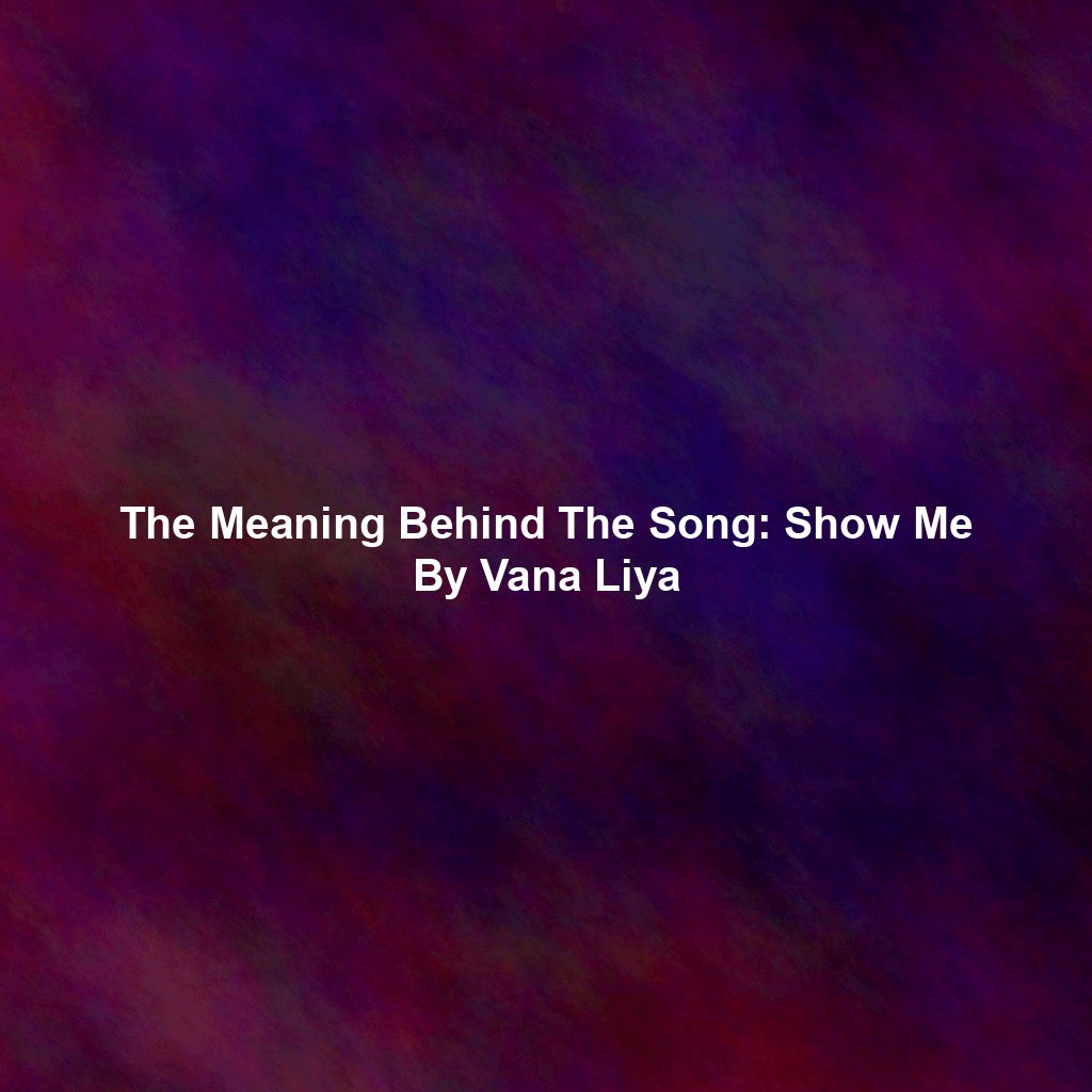 The Meaning Behind The Song: Show Me By Vana Liya - Exploring Song ...