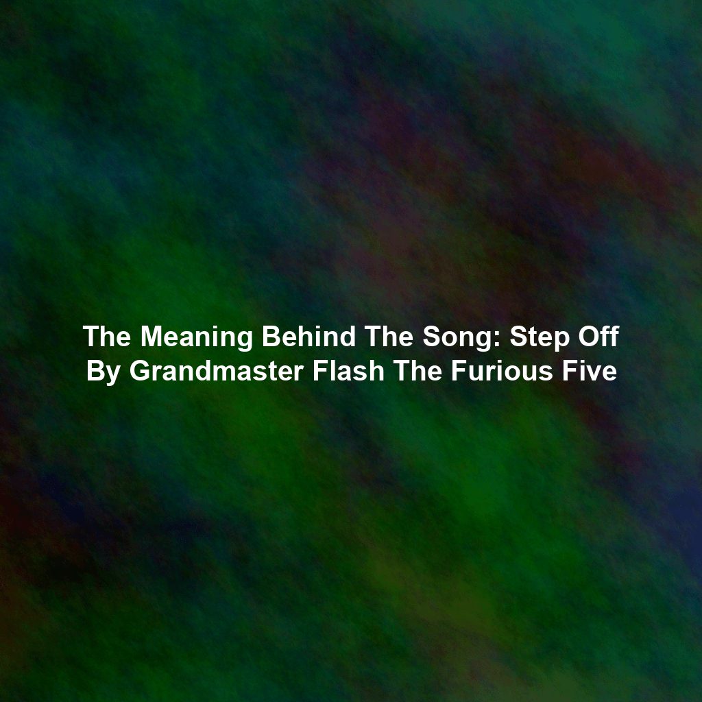 The Meaning Behind The Song: Step Off By Grandmaster Flash The Furious ...