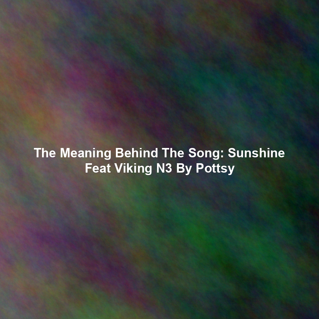 The Meaning Behind The Song: Sunshine Feat Viking N3 By Pottsy ...